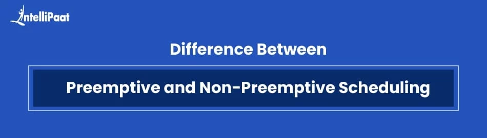 Difference Between Preemptive and Non-Preemptive Scheduling - Intellipaat