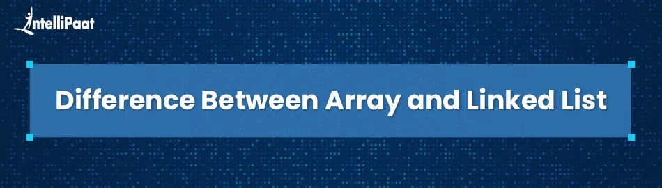 Key Differences Between Array and Linked List with Pros and Cons
