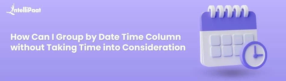 How Can I Group by Date-Time Column Without Taking Time Into ...
